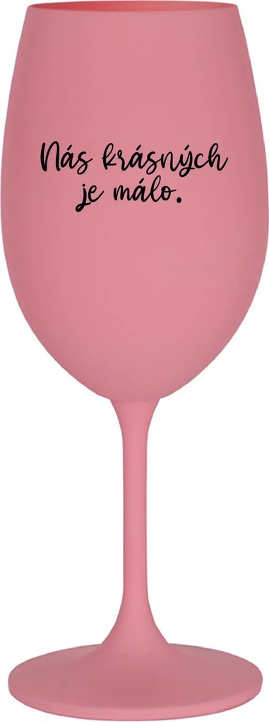 NÁS KRÁSNÝCH JE MÁLO. - růžová sklenice na víno 350 ml