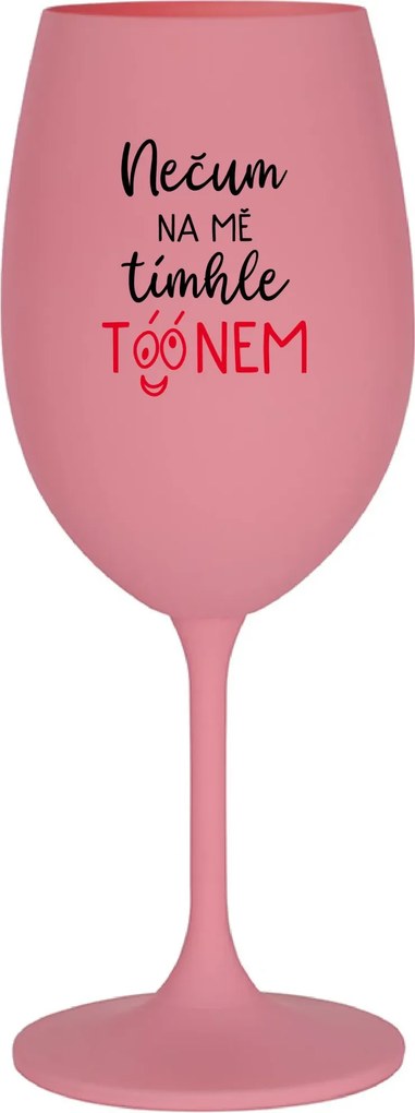 NEČUM NA MĚ TÍMHLE TÓÓNEM - růžová sklenice na víno 350 ml