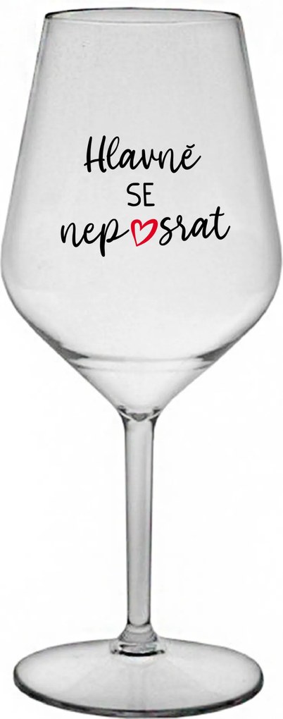 HLAVNĚ SE NEPOSRAT - čirá nerozbitná sklenice na víno 470 ml