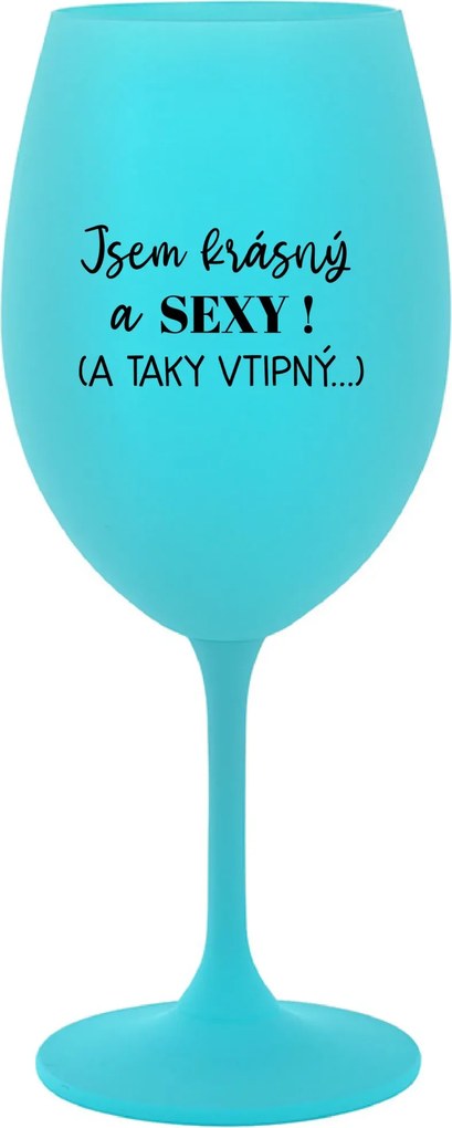 JSEM KRÁSNÝ A SEXY! (A TAKY VTIPNÝ...) - tyrkysová sklenice na víno 350 ml