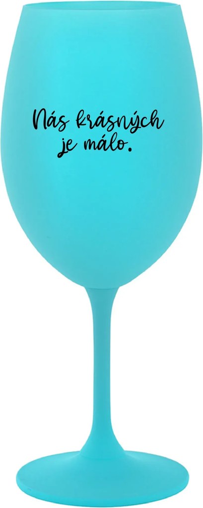 NÁS KRÁSNÝCH JE MÁLO. - tyrkysová sklenice na víno 350 ml