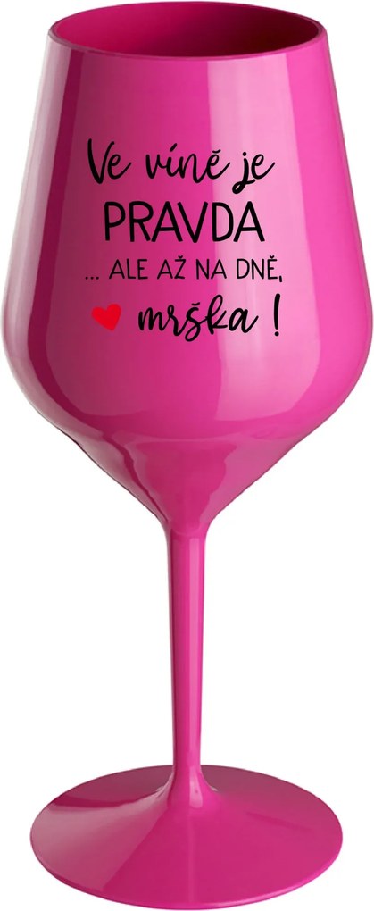 VE VÍNĚ JE PRAVDA...ALE AŽ NA DNĚ, MRŠKA! - růžová nerozbitná sklenice na víno 470 ml