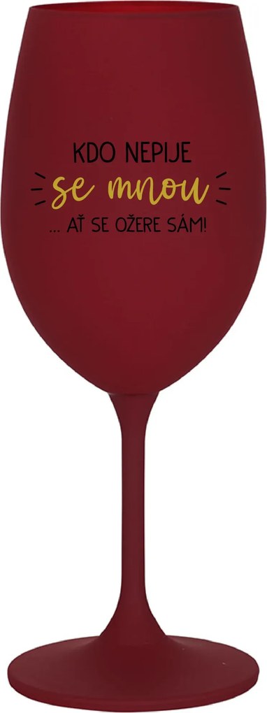 KDO NEPIJE SE MNOU...AŤ SE OŽERE SÁM! - bordo sklenice na víno 350 ml