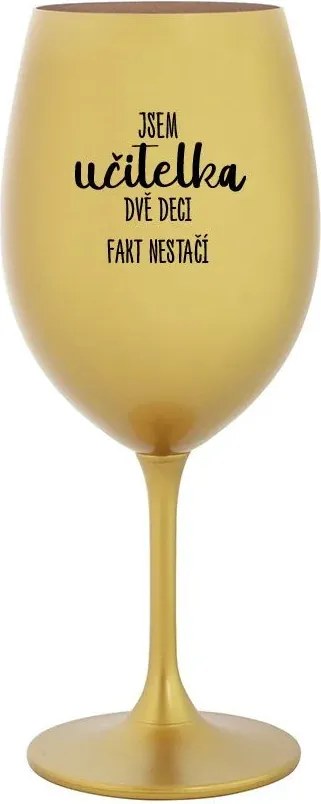 JSEM UČITELKA, DVĚ DECI FAKT NESTAČÍ - zlatá sklenice na víno 350 ml