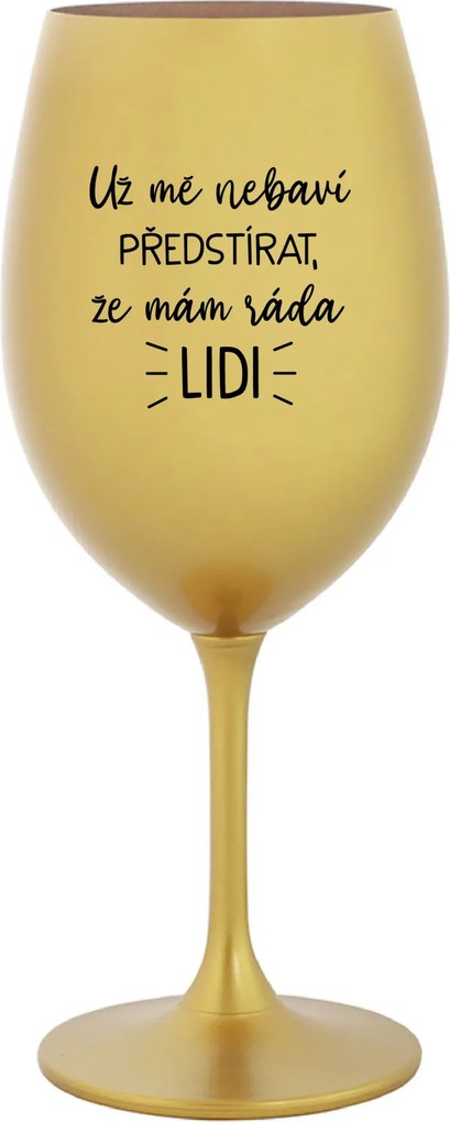 UŽ MĚ NEBAVÍ PŘEDSTÍRAT, ŽE MÁM RÁDA LIDI - zlatá sklenice na víno 350 ml
