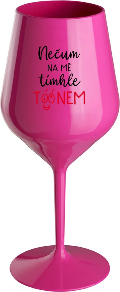 NEČUM NA MĚ TÍMHLE TÓÓNEM - růžová nerozbitná sklenice na víno 470 ml