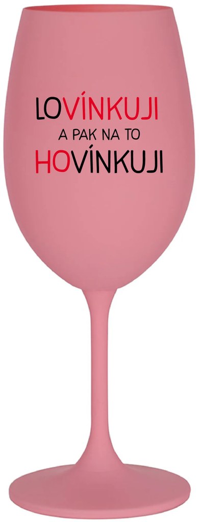 LOVÍNKUJI A PAK NA TO HOVÍNKUJI - růžová sklenice na víno 350 ml