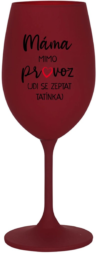 MÁMA MIMO PROVOZ (JDI SE ZEPTAT TATÍNKA) - bordo sklenice na víno 350 ml