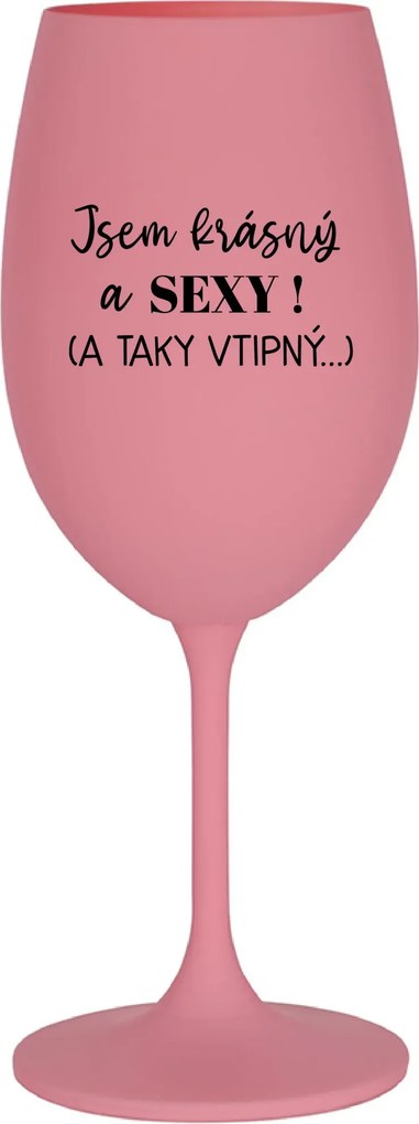JSEM KRÁSNÝ A SEXY! (A TAKY VTIPNÝ...) - růžová sklenice na víno 350 ml