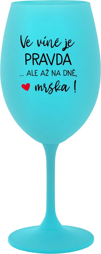 VE VÍNĚ JE PRAVDA...ALE AŽ NA DNĚ, MRŠKA! - tyrkysová sklenice na víno 350 ml