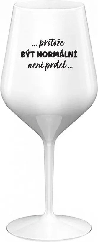...PROTOŽE BÝT NORMÁLNÍ NENÍ PRDEL... - bílá nerozbitná sklenice na víno 470 ml