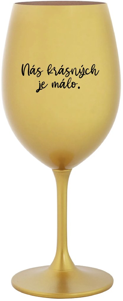 NÁS KRÁSNÝCH JE MÁLO. - zlatá sklenice na víno 350 ml