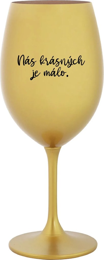 NÁS KRÁSNÝCH JE MÁLO. - zlatá sklenice na víno 350 ml