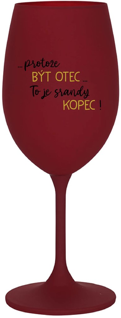 ...PROTOŽE BÝT OTEC...TO JE SRANDY KOPEC! - bordo sklenice na víno 350 ml