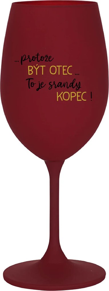...PROTOŽE BÝT OTEC...TO JE SRANDY KOPEC! - bordo sklenice na víno 350 ml