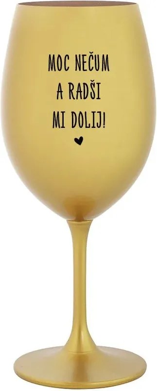 MOC NEČUM A RADŠI MI DOLIJ! - zlatá sklenice na víno 350 ml
