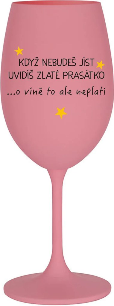 KDYŽ NEBUDEŠ JÍST, UVIDÍŠ ZLATÉ PRASÁTKO - růžová sklenice na víno 350 ml