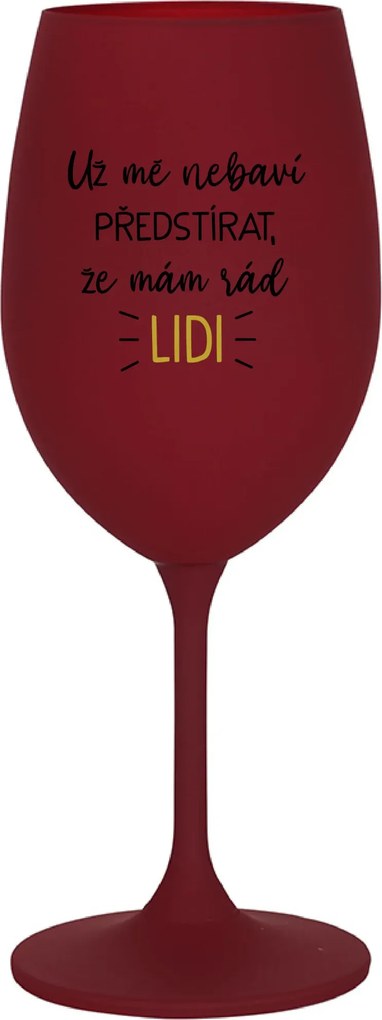 UŽ MĚ NEBAVÍ PŘEDSTÍRAT, ŽE MÁM RÁD LIDI - bordo sklenice na víno 350 ml