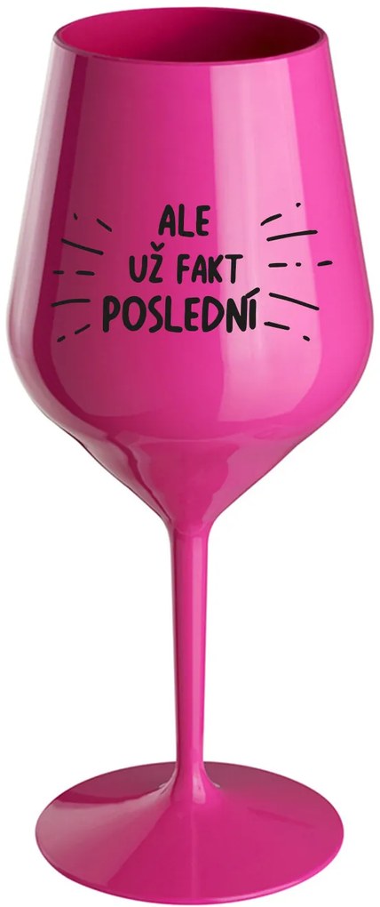ALE UŽ FAKT POSLEDNÍ - růžová nerozbitná sklenice na víno 470 ml