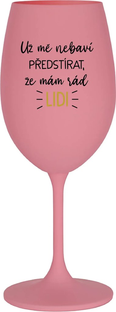 UŽ MĚ NEBAVÍ PŘEDSTÍRAT, ŽE MÁM RÁD LIDI - růžová sklenice na víno 350 ml
