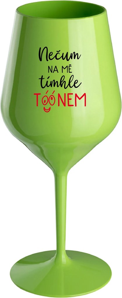 NEČUM NA MĚ TÍMHLE TÓÓNEM - zelená nerozbitná sklenice na víno 470 ml