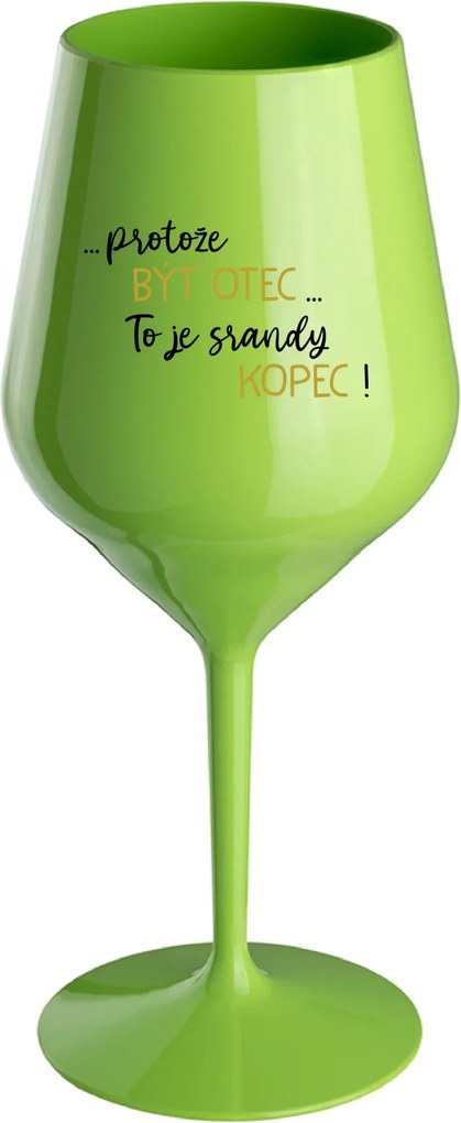 ...PROTOŽE BÝT OTEC...TO JE SRANDY KOPEC! - zelená nerozbitná sklenice na víno 470 ml