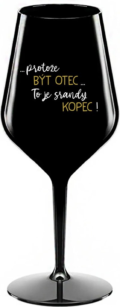 ...PROTOŽE BÝT OTEC...TO JE SRANDY KOPEC! - černá nerozbitná sklenice na víno 470 ml