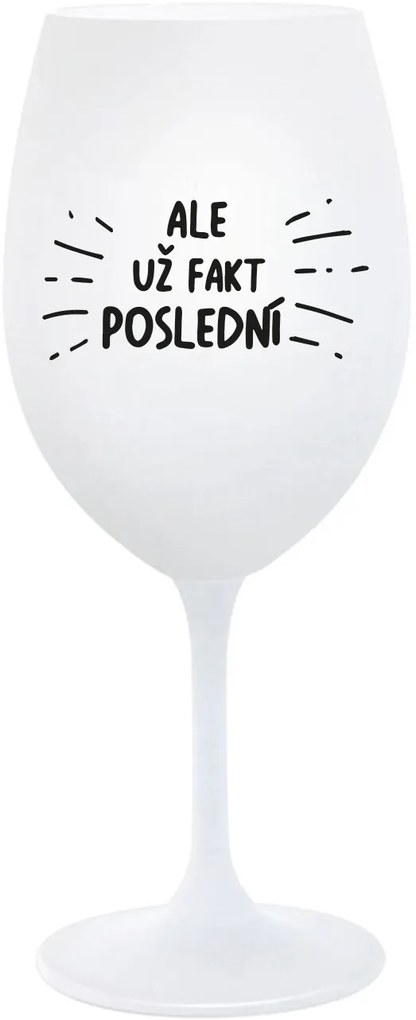ALE UŽ FAKT POSLEDNÍ - bílá sklenice na víno 350 ml