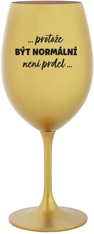 ...PROTOŽE BÝT NORMÁLNÍ NENÍ PRDEL... - zlatá sklenice na víno 350 ml