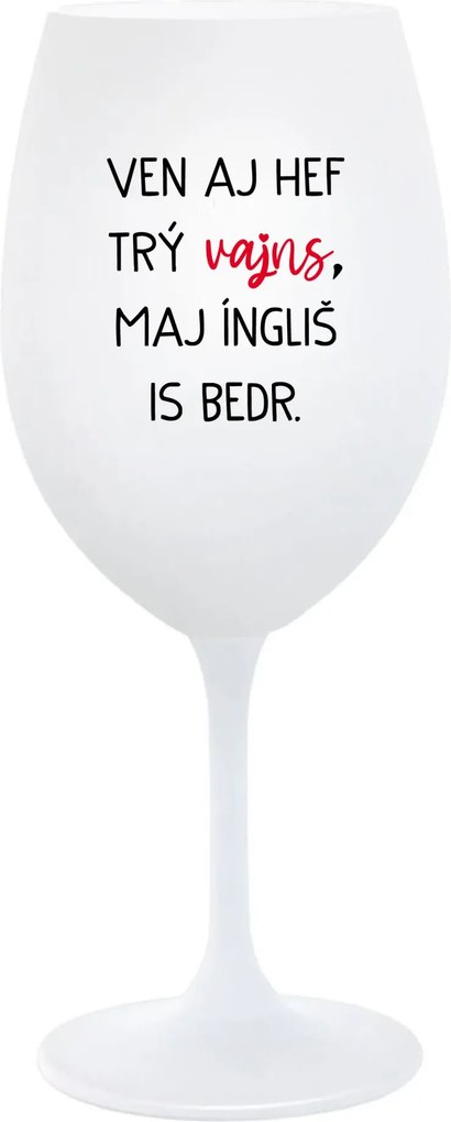 VEN AJ HEF TRÝ VAJNS, MAJ ÍNGLIŠ IS BEDR. - bílá  sklenice na víno 350 ml