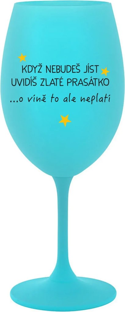 KDYŽ NEBUDEŠ JÍST, UVIDÍŠ ZLATÉ PRASÁTKO - tyrkysová sklenice na víno 350 ml