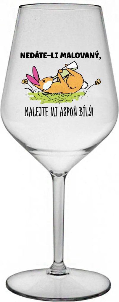 NEDÁTE-LI MALOVANÝ, NALEJTE MI ASPOŇ BÍLÝ! - čirá nerozbitná sklenice na víno 470 ml