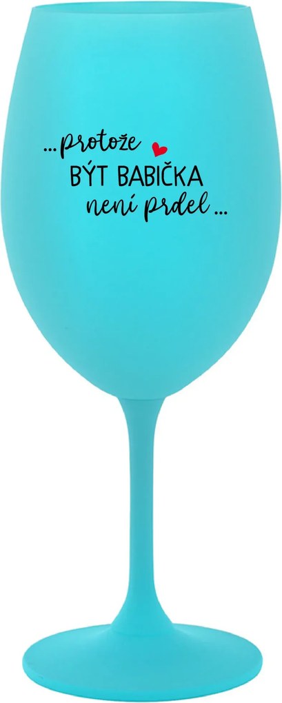 ...PROTOŽE BÝT BABIČKA NENÍ PRDEL.. - tyrkysová sklenice na víno 350 ml