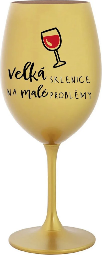VELKÁ SKLENICE NA MALÉ PROBLÉMY - zlatá sklenice na víno 350 ml