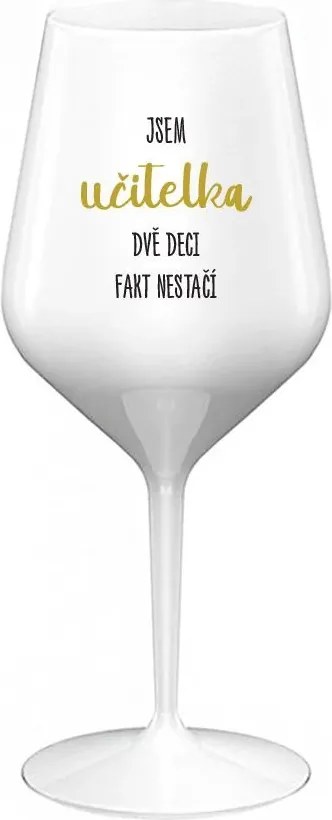 JSEM UČITELKA, DVĚ DECI FAKT NESTAČÍ - bílá nerozbitná sklenice na víno 470 ml