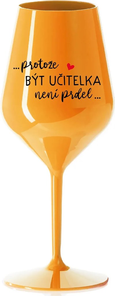 ...PROTOŽE BÝT UČITELKA NENÍ PRDEL... - oranžová nerozbitná sklenice na víno 470 ml