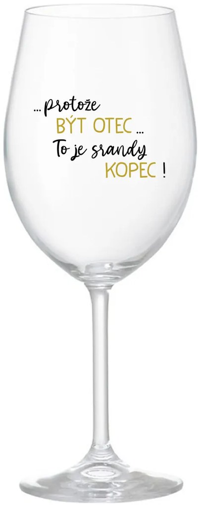 ...PROTOŽE BÝT OTEC...TO JE SRANDY KOPEC! - čirá sklenice na víno 350 ml