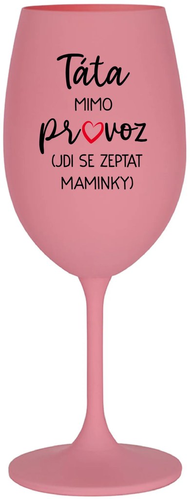 TÁTA MIMO PROVOZ (JDI SE ZEPTAT MAMINKY) - růžová sklenice na víno 350 ml