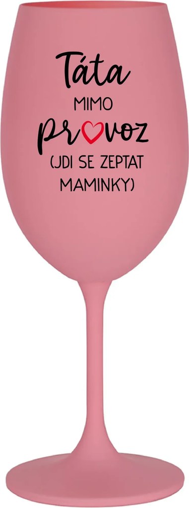TÁTA MIMO PROVOZ (JDI SE ZEPTAT MAMINKY) - růžová sklenice na víno 350 ml