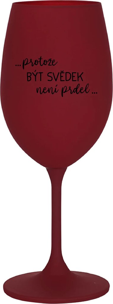 ...PROTOŽE BÝT SVĚDEK NENÍ PRDEL... - bordo sklenice na víno 350 ml