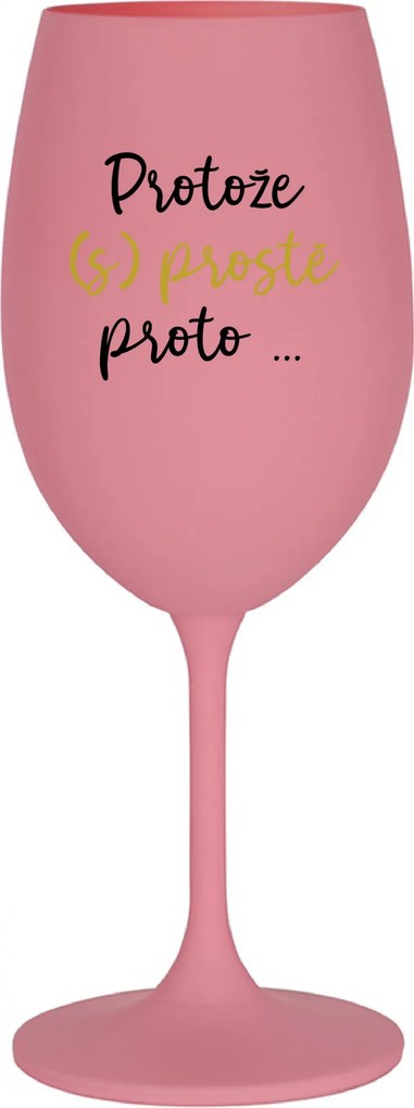PROTOŽE (S)PROSTĚ PROTO... - růžová sklenice na víno 350 ml