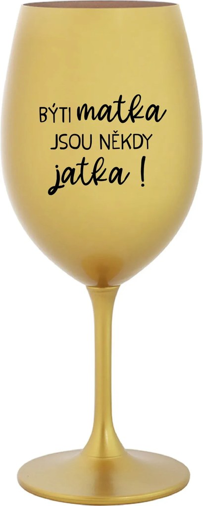 BÝTI MATKA JSOU NĚKDY JATKA! - zlatá sklenice na víno 350 ml