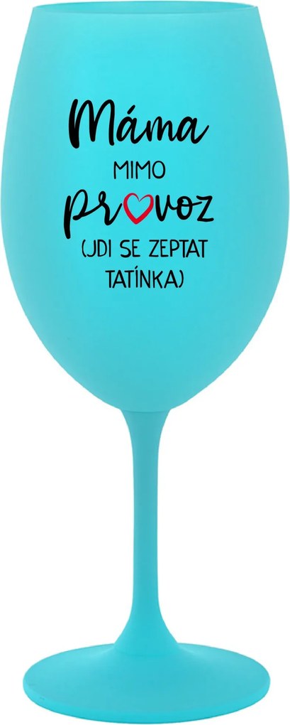 MÁMA MIMO PROVOZ (JDI SE ZEPTAT TATÍNKA) - tyrkysová sklenice na víno 350 ml