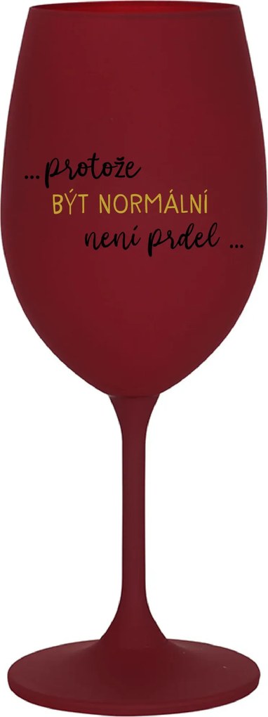 ...PROTOŽE BÝT NORMÁLNÍ NENÍ PRDEL... - bordo sklenice na víno 350 ml