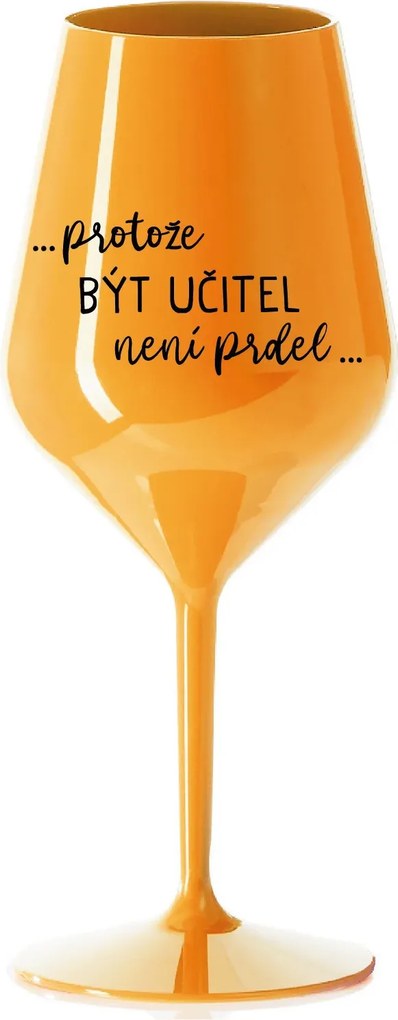 ...PROTOŽE BÝT UČITEL NENÍ PRDEL... - oranžová nerozbitná sklenice na víno 470 ml