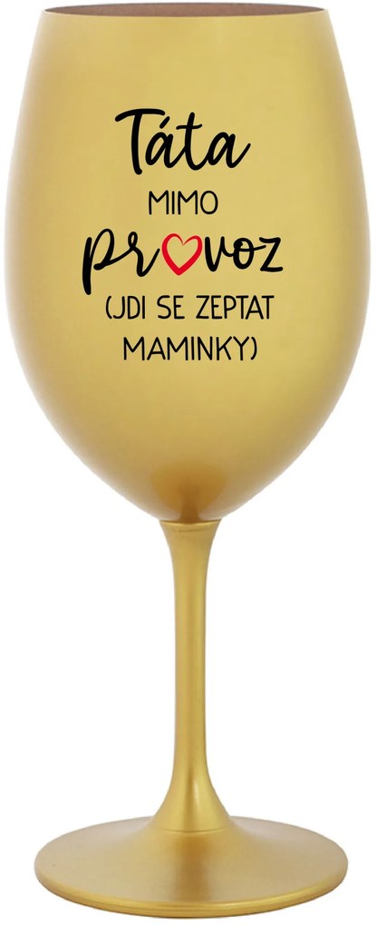 TÁTA MIMO PROVOZ (JDI SE ZEPTAT MAMINKY) - zlatá sklenice na víno 350 ml