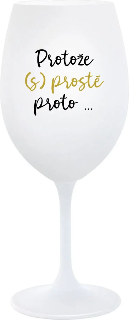 PROTOŽE (S)PROSTĚ PROTO... - bílá  sklenice na víno 350 ml