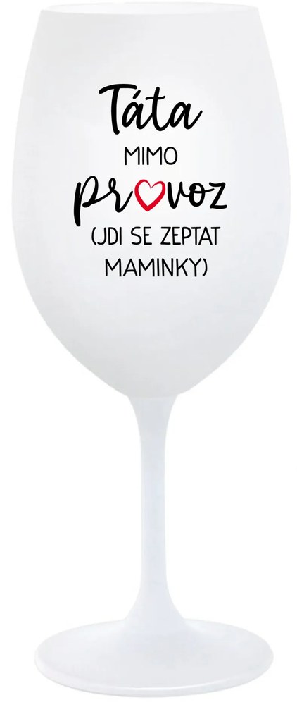 TÁTA MIMO PROVOZ (JDI SE ZEPTAT MAMINKY) - bílá  sklenice na víno 350 ml