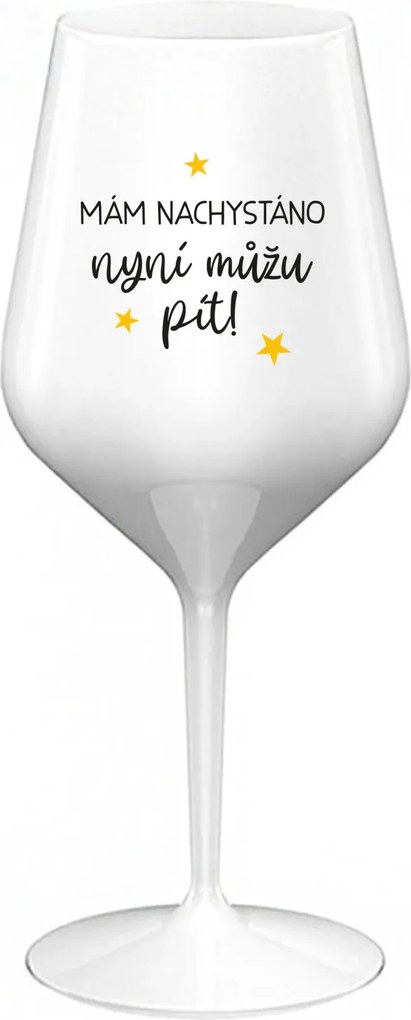 MÁM NACHYSTÁNO, NYNÍ MŮŽU PÍT - bílá nerozbitná sklenice na víno 470 ml