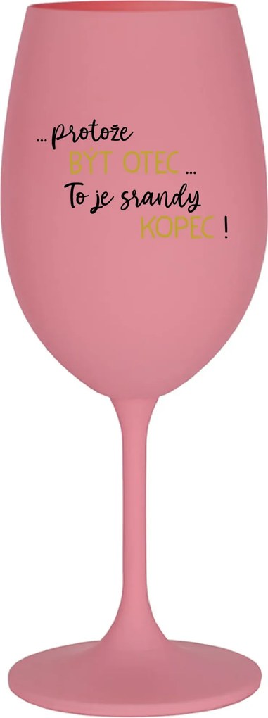 ...PROTOŽE BÝT OTEC...TO JE SRANDY KOPEC! - růžová sklenice na víno 350 ml